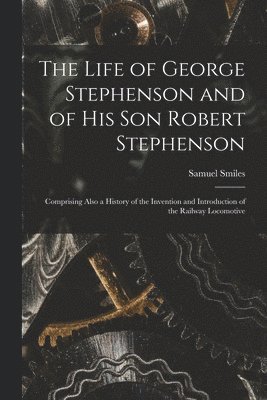 Life of George Stephenson and of His Son Robert Stephenson - Samuel ...