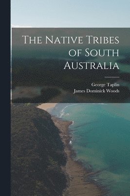 Native Tribes of South Australia - George Taplin, James Dominick Woods ...