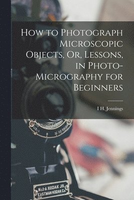How to Photograph Microscopic Objects, Or, Lessons, in Photo ...