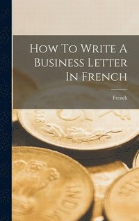 How To Write A Business Letter In French - French - Bok (9781016184854 ...