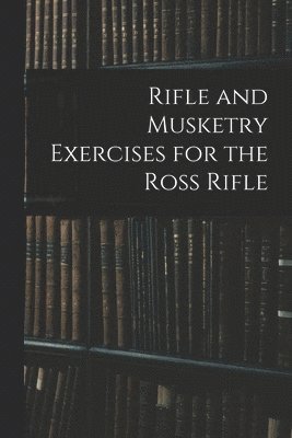 Rifle and Musketry Exercises for the Ross Rifle - Anonymous - Häftad ...