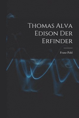 Thomas Alva Edison Der Erfinder - Franz Pahl - Häftad (9781016264808 ...