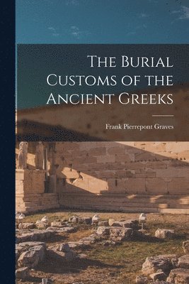 Burial Customs of the Ancient Greeks - Frank Pierrepont Graves - Häftad ...