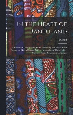 In the Heart of Bantuland; a Record of Twenty-nine Years' Pioneering in ...