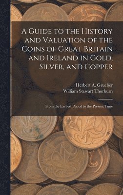 Guide to the History and Valuation of the Coins of Great Britain and ...