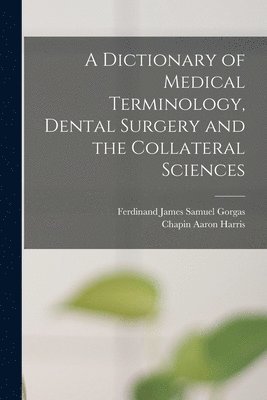 Dictionary of Medical Terminology, Dental Surgery and the Collateral ...