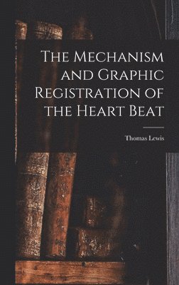 Mechanism and Graphic Registration of the Heart Beat - Thomas Lewis ...