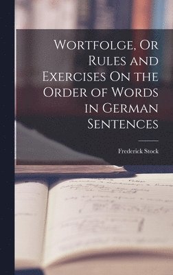 Wortfolge, Or Rules and Exercises On the Order of Words in German ...