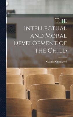 Intellectual and Moral Development of the Child - Gabriel Compayré ...