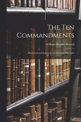Ten Commandments; Illustrated and Enforced, on Christian Principles ...