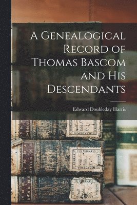 Genealogical Record of Thomas Bascom and his Descendants - Edward ...
