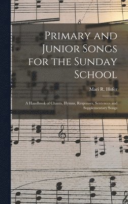 Primary and Junior Songs for the Sunday School - Mari R Hofer, Mari R ...