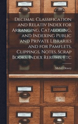 Decimal Classification and Relativ Index for Arranging, Cataloging, and Indexing Public and ...
