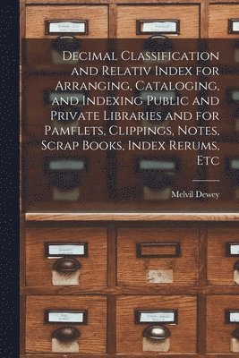Decimal Classification and Relativ Index for Arranging, Cataloging, and ...