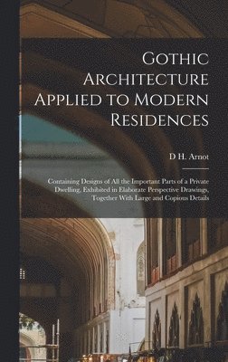 Gothic Architecture Applied to Modern Residences; Containing Designs of ...