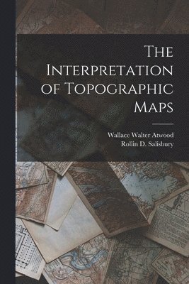 Interpretation of Topographic Maps - Rollin D Salisbury, Wallace Walter Atwood - Häftad ...