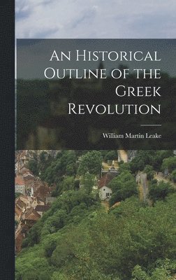 Historical Outline of the Greek Revolution - William Martin Leake - Bok ...