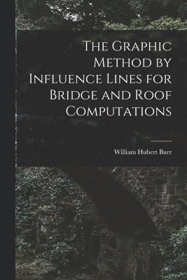 Graphic Method by Influence Lines for Bridge and Roof Computations - William Hubert Burr ...