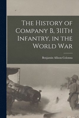 History of Company B, 311Th Infantry, in the World War - Benjamin ...