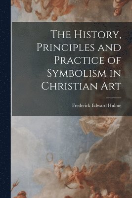 History, Principles and Practice of Symbolism in Christian Art ...
