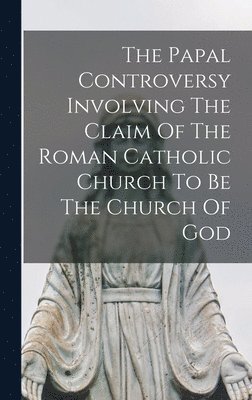 Papal Controversy Involving The Claim Of The Roman Catholic Church To ...