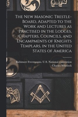 New Masonic Trestle-board, Adapted to the Work and Lectures as ...