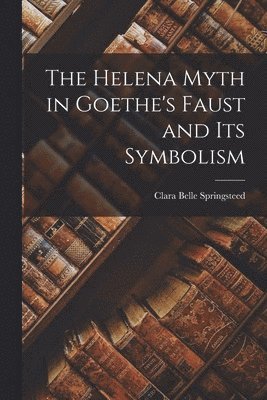 Helena Myth in Goethe's Faust and Its Symbolism - Clara Belle ...