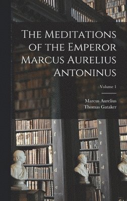 Meditations of the Emperor Marcus Aurelius Antoninus; Volume 1 - Marcus Aurelius, Thomas Gataker ...