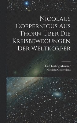 Nicolaus Coppernicus Aus Thorn Über Die Kreisbewegungen Der Weltkörper ...