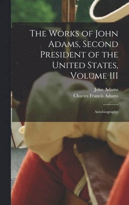 Works of John Adams, Second President of the United States, Volume III ...