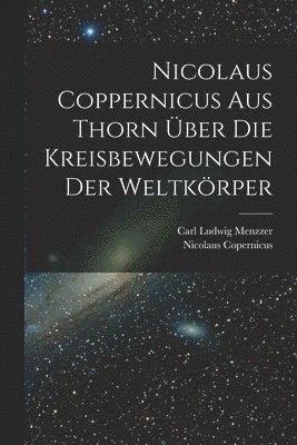 Nicolaus Coppernicus Aus Thorn Über Die Kreisbewegungen Der Weltkörper ...