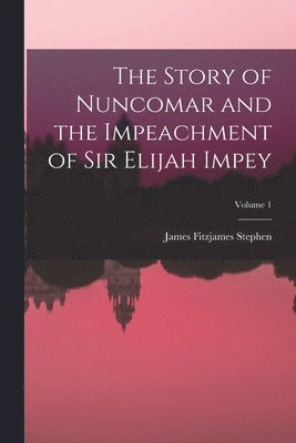 Story of Nuncomar and the Impeachment of Sir Elijah Impey; Volume 1 ...