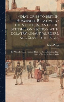 India's Cries to British Humanity, Relative to the Suttee, Infanticide ...