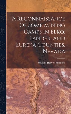 Reconnaissance Of Some Mining Camps In Elko, Lander, And Eureka Counties, Nevada - William ...