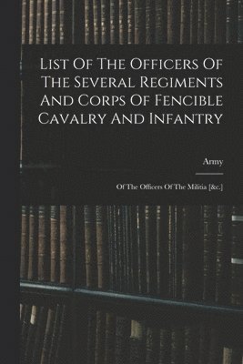 List Of The Officers Of The Several Regiments And Corps Of Fencible ...