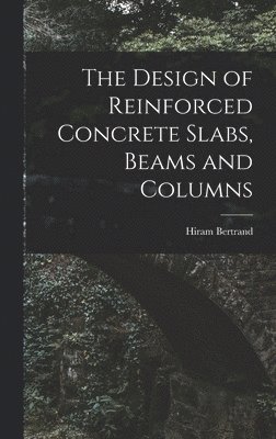 Design of Reinforced Concrete Slabs, Beams and Columns - Hiram Bertrand Andrews - Bok ...