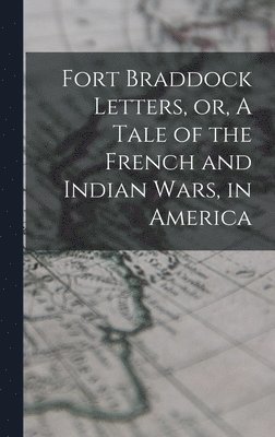 Fort Braddock Letters, or, A Tale of the French and Indian Wars, in ...