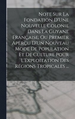 Note Sur La Fondation D'Une Nouvelle Colonie Dans La Guyane Française ...