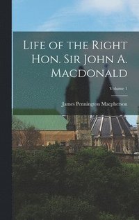 Life of the Right Hon. Sir John A. Macdonald; Volume 1 - James ...