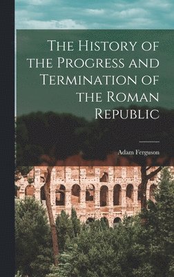 History of the Progress and Termination of the Roman Republic - Adam ...