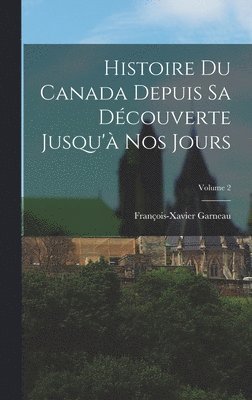 Histoire Du Canada Depuis Sa Découverte Jusqu'à Nos Jours; Volume 2 ...