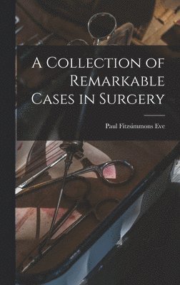 Collection of Remarkable Cases in Surgery - Paul Fitzsimmons Eve - Bok ...