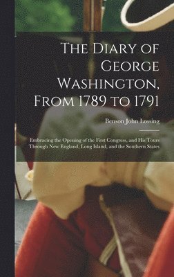 Diary of George Washington, From 1789 to 1791; Embracing the Opening of the First Congress, and ...