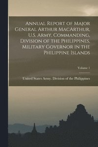 Annual Report of Major General Arthur MacArthur, U.S. Army, Commanding, Division of the ...