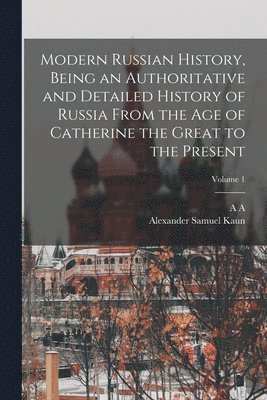 Modern Russian History, Being an Authoritative and Detailed History of ...