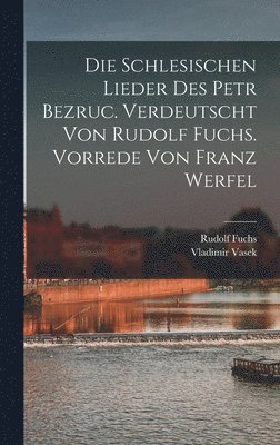 schlesischen Lieder des Petr Bezruc. Verdeutscht von Rudolf Fuchs ...