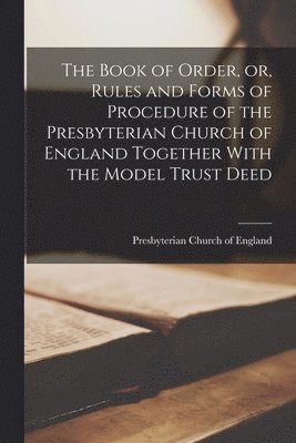Book of Order, or, Rules and Forms of Procedure of the Presbyterian Church of England Together ...