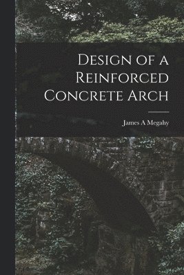 Design of a Reinforced Concrete Arch - James A Megahy, James A Megahy ...