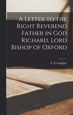 Letter to the Right Reverend Father in God Richard, Lord Bishop of ...