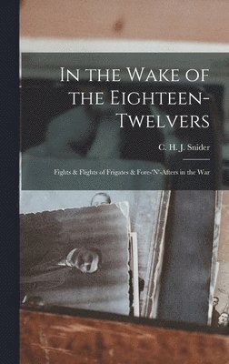 In the Wake of the Eighteen-Twelvers; Fights & Flights of Frigates ...